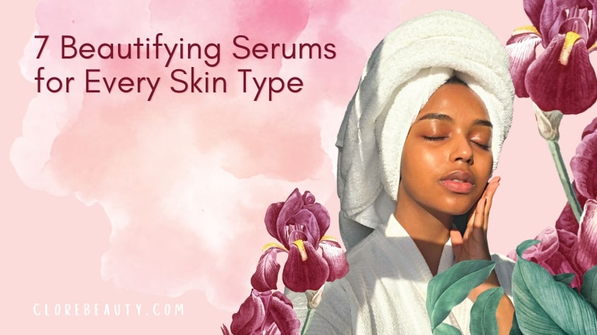 7 Beautifying Serums For Every Skin Type Cloré Beauty